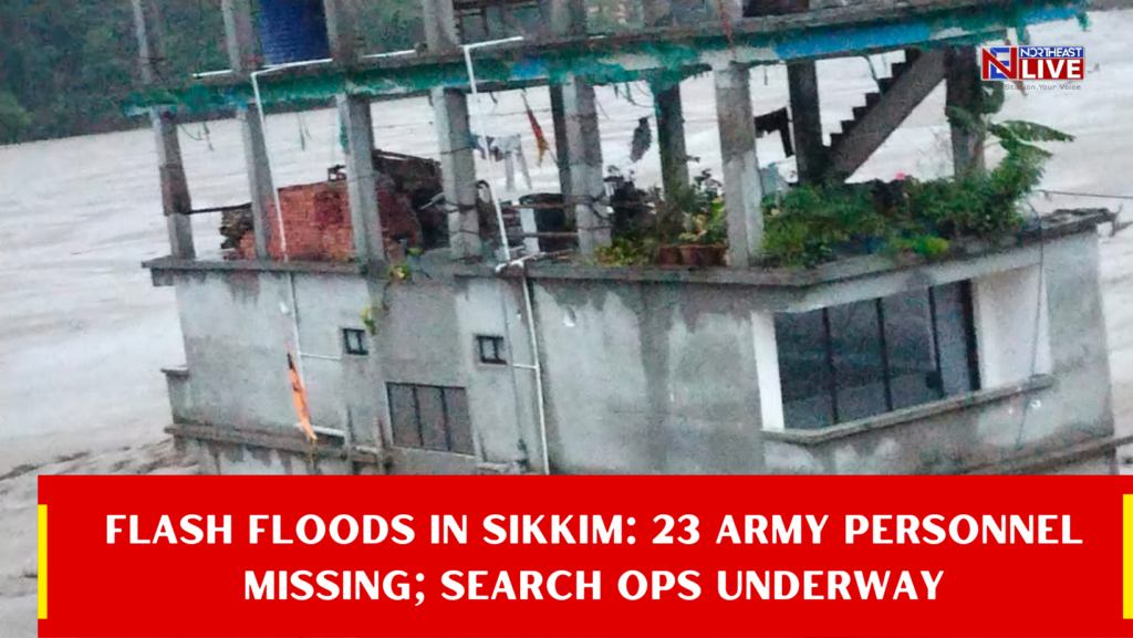Flash Floods in Sikkim: 23 Army Personnel missing; search ops underway | Northeast Live