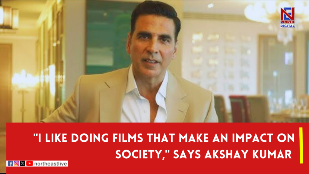 "I like doing films that make an impact on society," says Akshay Kumar ...