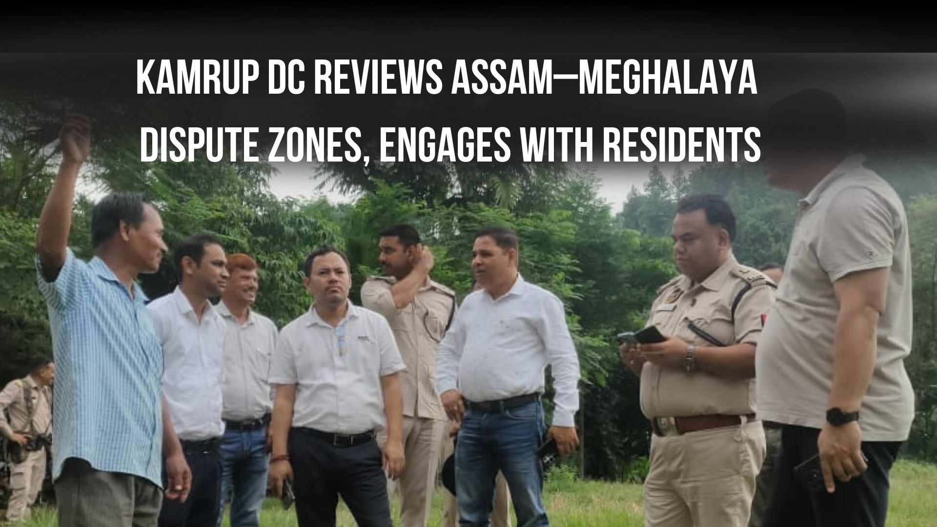 Kamrup DC Reviews Assam–Meghalaya Dispute Zones, Engages with Residents