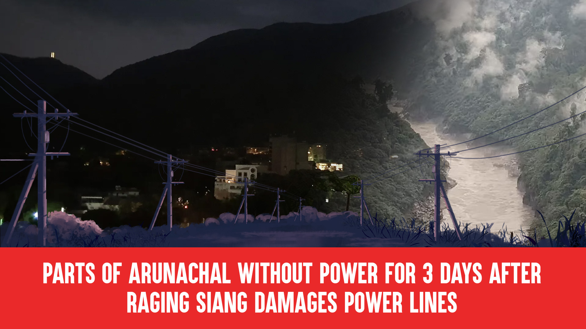 Parts of Arunachal Without Power for 3 Days After Raging Siang Damages ...
