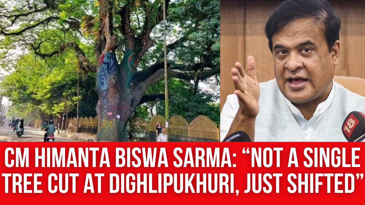 CM Himanta Biswa Sarma: “Not a Single Tree Cut at Dighlipukhuri, Just ...