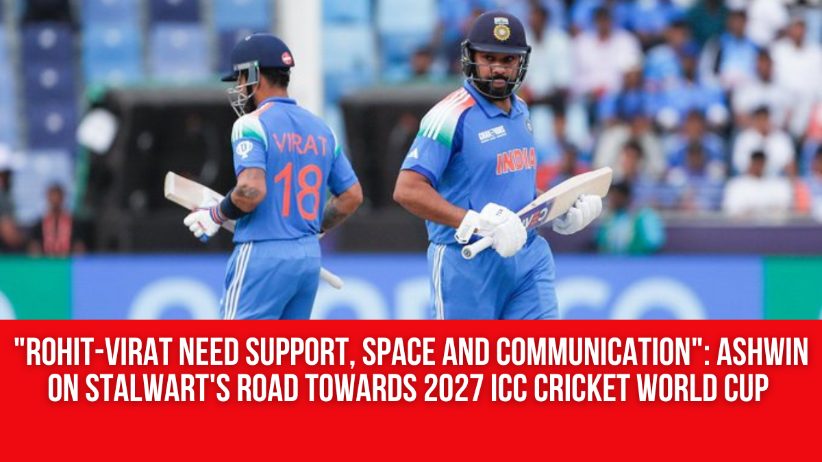 "Rohit-Virat need support, space and communication": Ashwin on stalwart ...