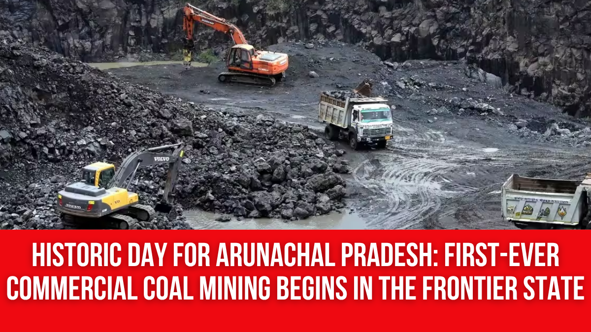 Historic Day for Arunachal Pradesh: First-Ever Commercial Coal Mining Begins in the Frontier State
