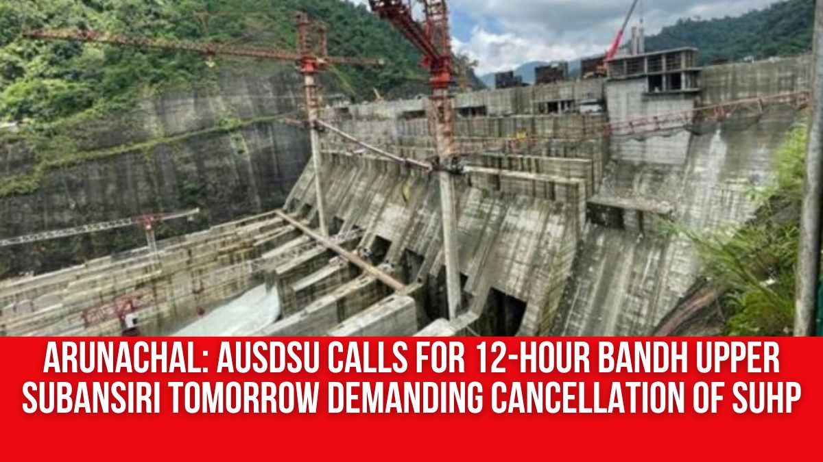 Arunachal: AUSDSU Calls for 12-Hour Bandh Upper Subansiri Tomorrow ...