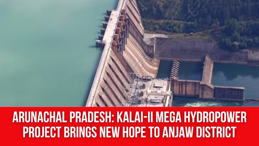 Arunachal Pradesh: Kalai-II Mega Hydropower Project Brings New Hope to ...