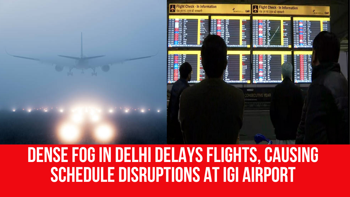 Dense fog in Delhi delays flights, causing schedule disruptions at IGI ...