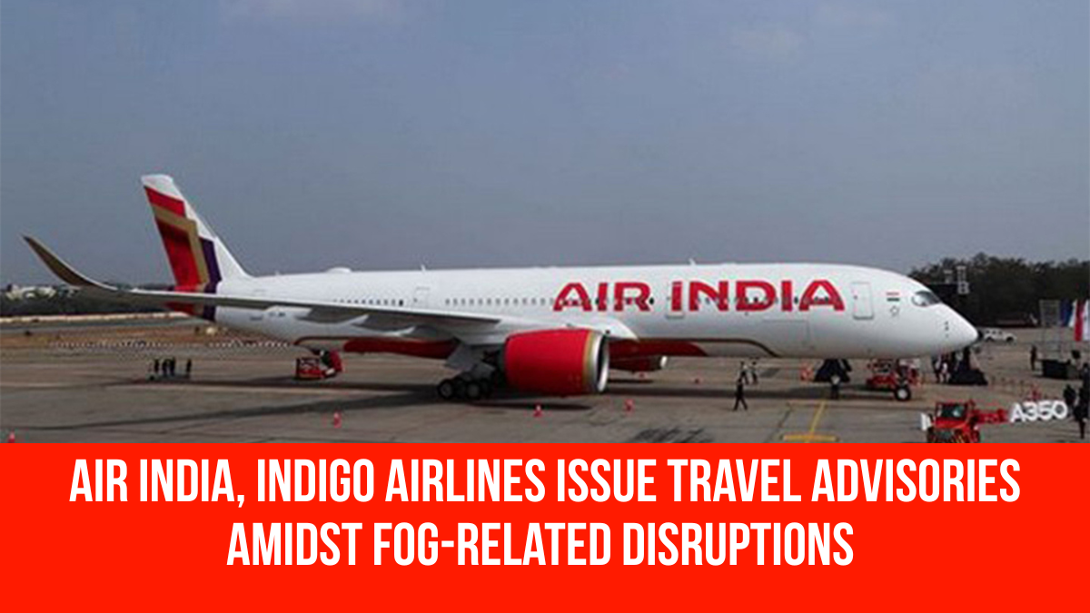 Air India, IndiGo airlines issue travel advisories amidst fog-related ...