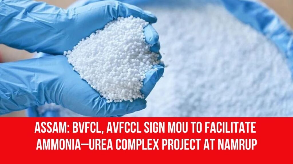 Assam: BVFCL, AVFCCL Sign MoU to Facilitate Ammonia–Urea Complex ...