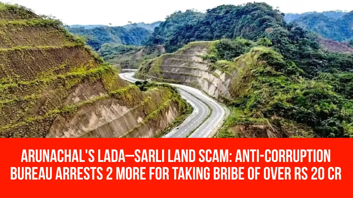 Arunachal's Lada–Sarli Land Scam: Anti-Corruption Bureau Arrests 2 More ...