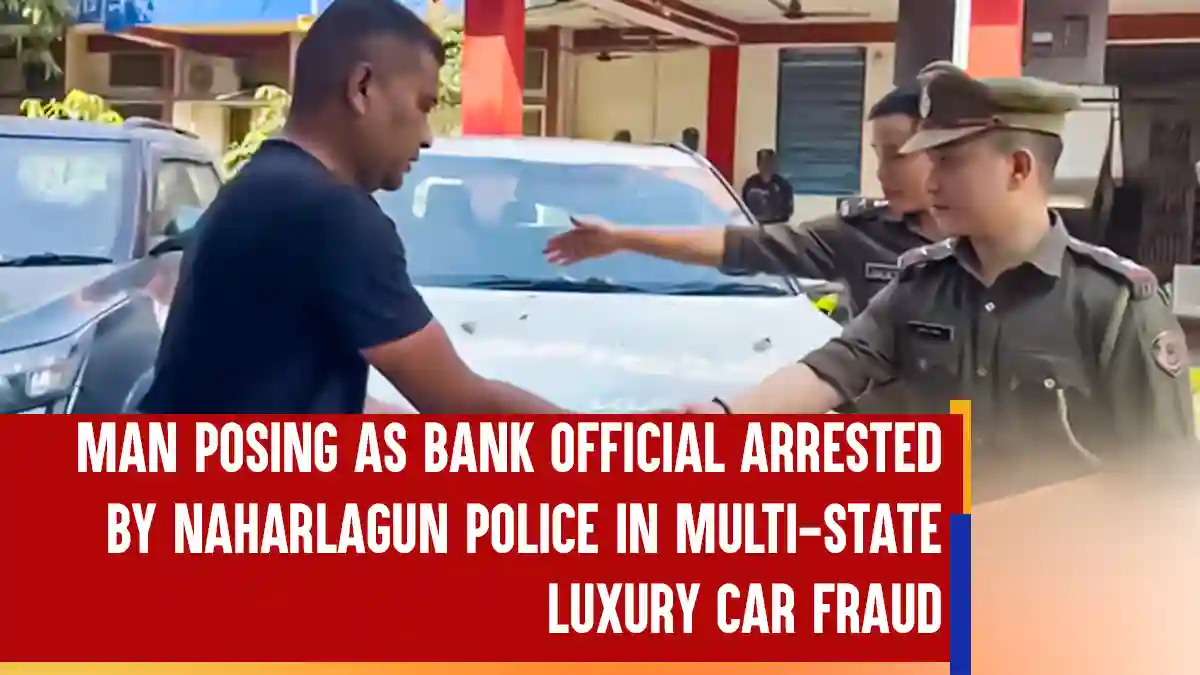 Man Posing as Bank Official Arrested by Naharlagun Police in Multi ...