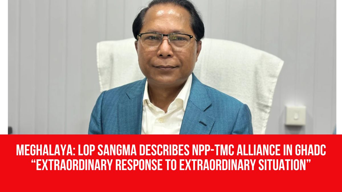 Meghalaya LoP Sangma Describes NPP-TMC Alliance in GHADC “Extraordinary ...