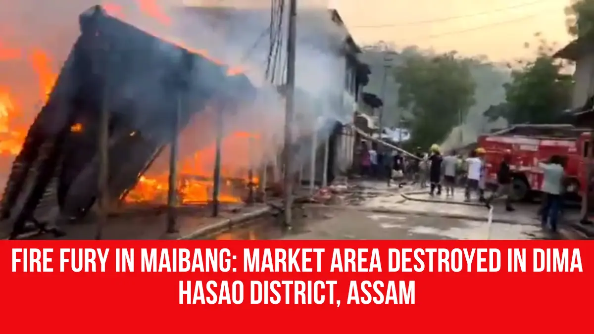 Fire Fury in Maibang: Market Area Destroyed in Dima Hasao district, Assam