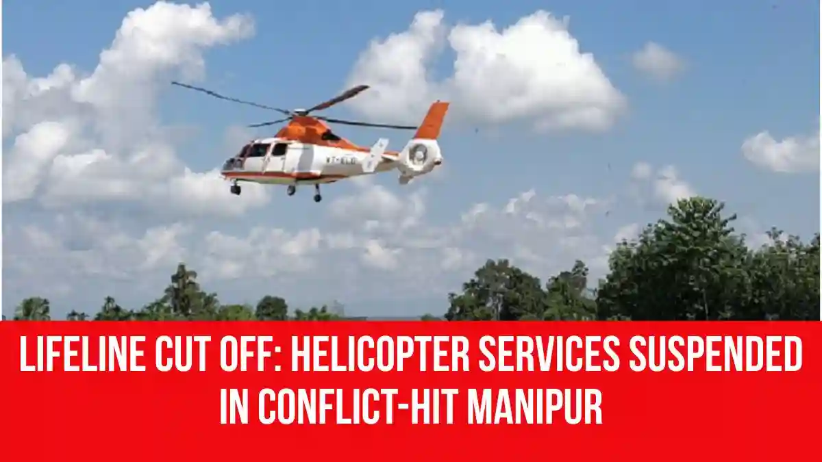 Lifeline Cut Off: Helicopter Services Suspended in Conflict-Hit Manipur